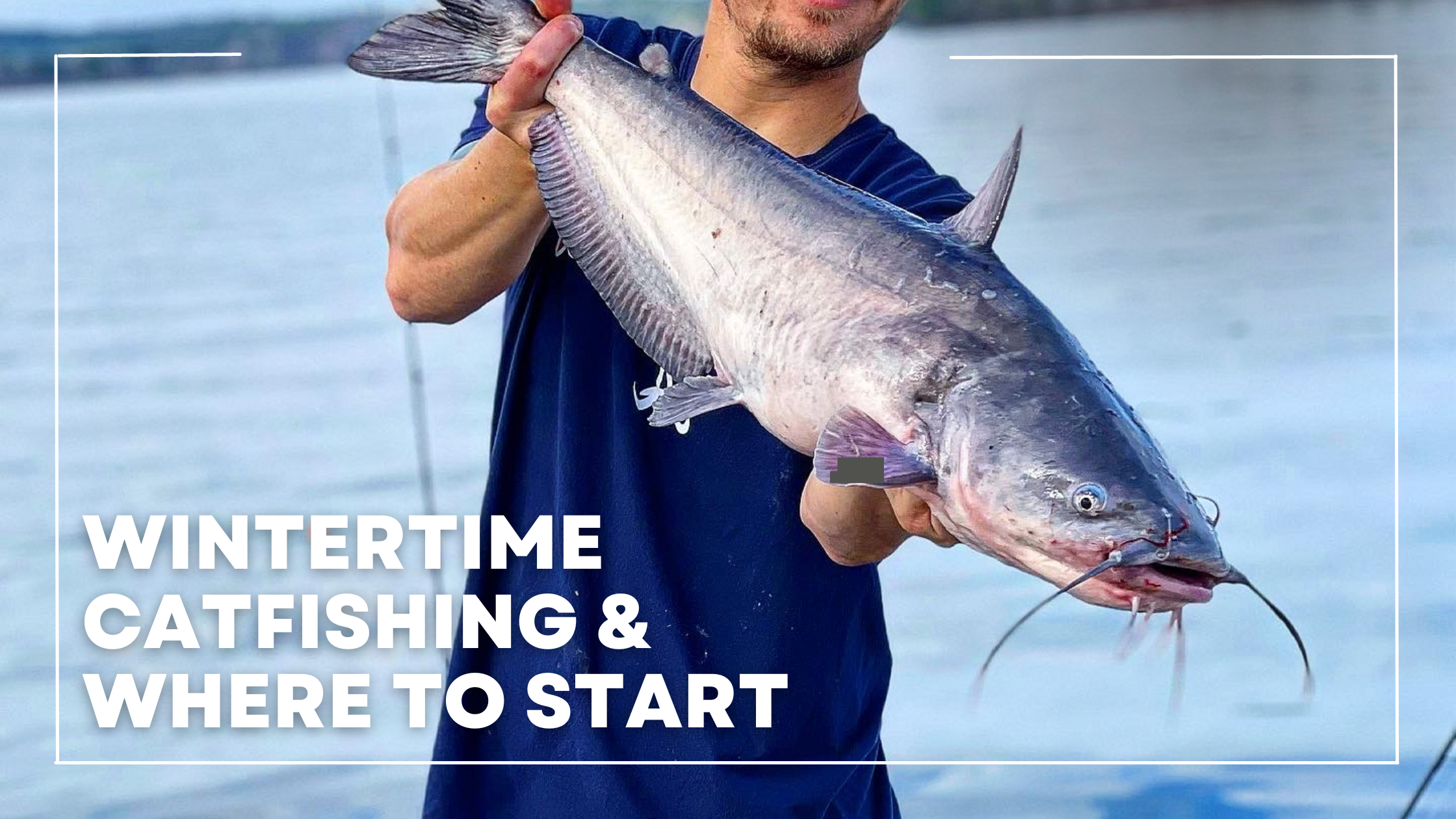 Wintertime Catfishing & Where To Start